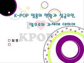 [K-POP]아시아를 넘어 전 세계를 강타한 한국 아이돌 그룹과 K-pop - 케이팝(Kpop) 열풍의 현장과 주요 성공요인, 발전과제 등-1페이지