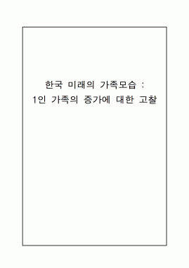 한국 미래의 가족모습 : 1인 가족의 증가에 대한 고찰-1페이지