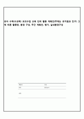 유아 수학(수과학) 모의수업 교육 단위 활동 계획안(주제는 유치원과 친구) 그에 따른 활동망, 환경 구성, 주간 계획안, 평가, 실내환경구성 -1페이지