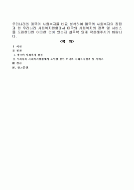 우리나라와 미국의 사회복지를 비교 분석하여 미국의 사회복지의 장점과 현 우리나라 사회복지현황에서 미국의 사회복지의 정책 및 서비스를 도입한다면 어떠한 것이 있는지 설득력 있게 작성해주시기 바랍니다.-1페이지