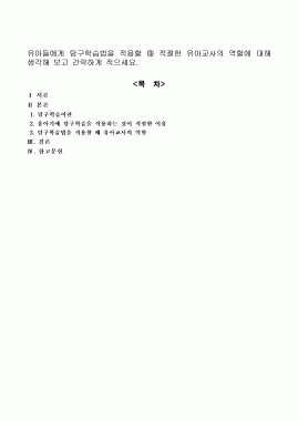 유아들에게 탐구학습법을 적용할 때 적절한 유아교사의 역할에 대해 생각해 보고 간략하게 적으세요. -1페이지