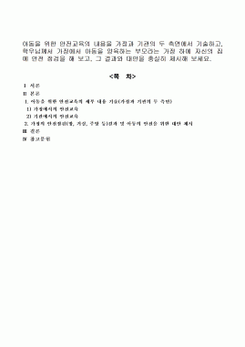 아동을 위한 안전교육의 내용을 가정과 기관의 두 측면에서 기술하고, 학우님께서 가정에서 아동을 양육하는 부모라는 가정 하에 자신의 집에 안전 점검을 해 보고, 그 결과와 대안을 충실히 제시.-1페이지