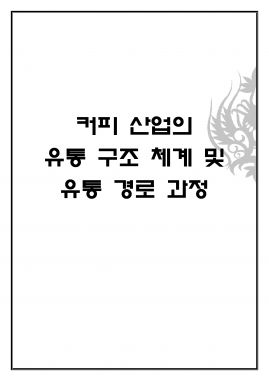 커피 산업의 유통 구조 체계 및유통 경로 과정-1페이지