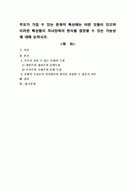 [사회과학] 부모가 가질 수 있는 문화적 특성들에는 어떤 것들이 있으며 이러한 특성들이 자녀양육의 방식을 결정할 수 있는 가능성에 대해 논하시오-1페이지