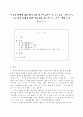 영유아 발달에 따른 보육기관 평가인증영역 중 보육환경, 운영관리, 보육과정 영역에 관한 필요성과 평가주안점, 기준, 방법 등을 기술하시오.-1페이지