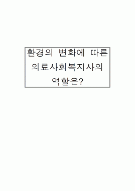 환경의 변화에 따른 의료사회복지사의 역할은?-1페이지