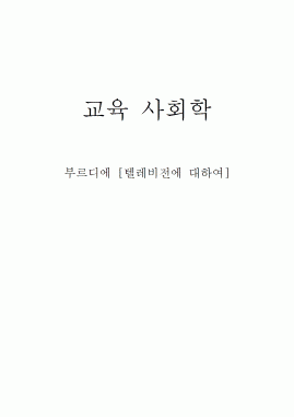 [교육 사회학] 부르디에 - 텔레비전에 대하여-1페이지