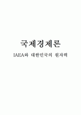  (국제경제론) IAEA와 대한민국의 원자력 레포트 (A+학점) -1페이지