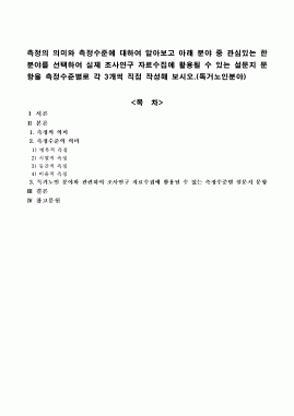 측정의 의미와 측정수준에 대하여 알아보고 아래 분야 중 관심있는 한 분야를 선택하여 실제 조사연구 자료수집에 활용될 수 있는 설문지 문항을 측정수준별로 각 3개씩 직접 작성해 보시오-1페이지