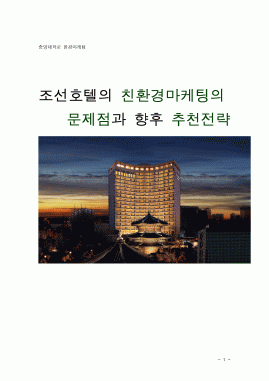 조선호텔과 신라호텔의 친환경경영, 마케팅, 최종보고서 - 조선호텔의 친환경마케팅의 문제점과 향후 추천전략-1페이지