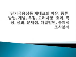 단기금융상품 재테크의 이유, 종류, 방법, 개념, 특징, 고려사항, 효과, 특징, 성과, 문제점, 해결방안, 총체적 조사분석-1페이지