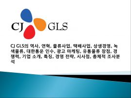 CJ GLS의 역사, 연혁, 물류사업, 택배사업, 상생경영, 녹색물류, 대한통운 인수, 광고 마케팅, 유통물류 장점, 경쟁력, 기업 소개, 특징, 경영 전략, 시사점, 총체적 조사분석-1페이지