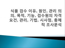 식품 검수 이유, 원인, 관리 의의, 목적, 기능, 검수원의 자격요건, 관리, 기법, 시사점, 총체적 조사분석-1페이지