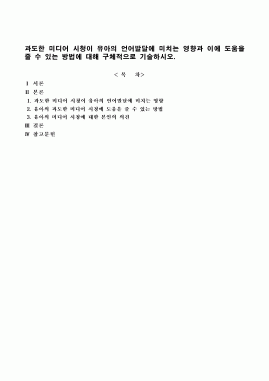 [사회과학] 과도한 미디어 시청이 유아의 언어발달에 미치는 영향과 이에 도움을 줄 수 있는 방법에 대해 구체적으로 기술하시오-1페이지