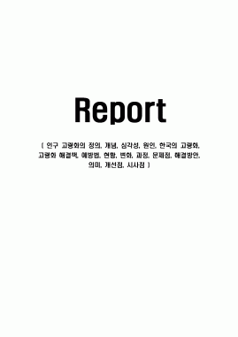 인구 고령화의 정의, 개념, 심각성, 원인, 한국의 고령화, 고령화 해결책, 예방법, 현황, 변화, 과정, 문제점, 해결방안, 의미, 개선점, 시사점-1페이지