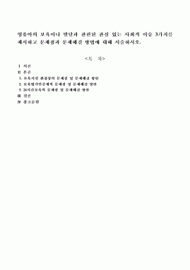 영유아의 보육이나 발달과 관련된 관심있는 사회적 이슈 3가지를 제시하고 문제점과 문제해결 방법에 대해 서술-1페이지