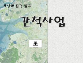 해양과 환경 발표 - 간척사업 소개, 간척사업을 둘러싼 논쟁들, 새만금 사업에 대한 궁금증-1페이지