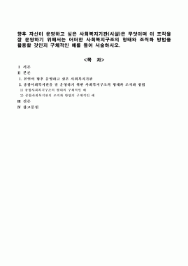 향후 자신이 운영하고 싶은 사회복지기관(시설)은 무엇이며 이 조직을 잘 운영하기 위해서는 어떠한 사회복지구조의 형태와 조직화 방법을 활용할 것인지 구체적인 예를 들어 서술-1페이지