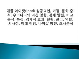 애플 아이팟(Ipod) 성공요인, 과정, 문화 충격, 우리나라의 미친 영향, 경제 발전, 비교 분석, 특징, 경제적 효과, 현황, 관리, 역할, 시사점, 미래 전망, 나아갈 방향, 조사분석-1페이지