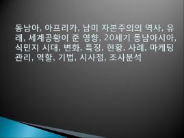 동남아, 아프리카, 남미 자본주의의 역사, 유래, 세계공황이 준 영향, 20세기 동남아시아, 식민지 시대, 변화, 특징, 현황, 사례, 마케팅 관리, 역할, 기법, 시사점, 조사분석-1페이지