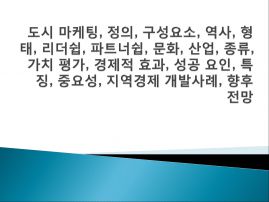 도시 마케팅, 정의, 구성요소, 역사, 형태, 리더쉽, 파트너쉽, 문화, 산업, 종류, 가치 평가, 경제적 효과, 성공 요인, 특징, 중요성, 지역경제 개발사례, 향후 전망-1페이지