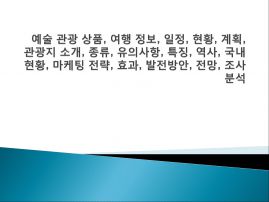 예술 관광 상품, 여행 정보, 일정, 현황, 계획, 관광지 소개, 종류, 유의사항, 특징, 역사, 국내 현황, 마케팅 전략, 효과, 발전방안, 전망, 조사분석-1페이지