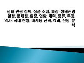 생태 관광 정의, 상품 소개, 특징, 생태관광 일정, 문제점, 일정, 현황, 계획, 종류, 특징, 역사, 국내 현황, 마케팅 전략, 효과, 전망, 분석-1페이지