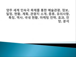 양주 세계 민속극 축제를 통한 예술관광, 정보, 일정, 현황, 계획, 관광지 소개, 종류, 유의사항, 특징, 역사, 국내 현황, 마케팅 전략, 효과, 전망, 분석-1페이지