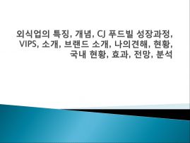 외식업의 특징, 개념, CJ 푸드빌 성장과정, VIPS, 소개, 브랜드 소개, 나의견해, 현황, 국내 현황, 효과, 전망, 분석-1페이지