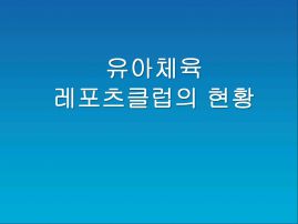 유아체육에(목적, 필요성, 유아체육의 전문화, 레포츠 클럽이란, 미래산업, 직업성)-1페이지