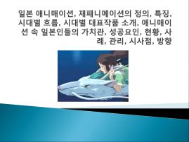 일본 애니매이션, 재패니메이션의 정의, 특징, 시대별 흐름, 시대별 대표작품 소개, 애니매이션 속 일본인들의 가치관, 성공요인, 현황, 사례, 관리, 시사점, 방향-1페이지