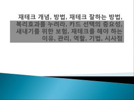 재테크 개념, 방법, 재테크 잘하는 방법, 복리효과를 누려라, 카드 선택의 중요성, 새내기를 위한 보험, 재테크를 해야 하는 이유, 관리, 역할, 기법, 시사점-1페이지