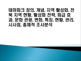 테마파크 정의, 개념, 지역 활성화, 전북 지역 현황, 활성화 전략, 파급 효과, 문화 관광, 변화, 특징, 현황, 관리, 시사점, 총체적 조사분석-1페이지