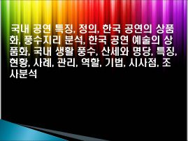 국내 공연 특징, 정의, 한국 공연의 상품화, 풍수지리 분석, 한국 공연 예술의 상품화, 국내 생활 풍수, 산세와 명당, 특징, 현황, 사례, 관리, 역할, 기법, 시사점, 조사분석-1페이지