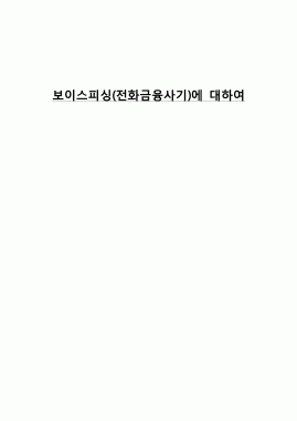 [보이스피싱] 보이스피싱의 개념, 보이스피싱의 범죄 유형, 특징, 보이스피싱범죄의 실태와 문제점 및 해결방안-1페이지