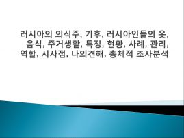 러시아의 의식주, 기후, 러시아인들의 옷, 음식, 주거생활, 특징, 현황, 사례, 관리, 역할, 시사점, 나의견해, 총체적 조사분석-1페이지