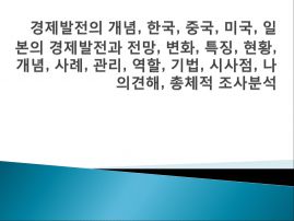 경제발전의 개념, 한국, 중국, 미국, 일본의 경제발전과 전망, 변화, 특징, 현황, 개념, 사례, 관리, 역할, 기법, 시사점, 나의견해, 총체적 조사분석-1페이지