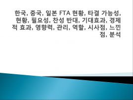 한국, 중국, 일본 FTA 현황, 타결 가능성, 현황, 필요성, 찬성 반대, 기대효과, 경제적 효과, 영향력, 관리, 역할, 시사점, 느낀점, 분석-1페이지