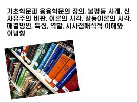 기초학문과 응용학문의 정의, 불평등 사례, 신자유주의 비판, 이론의 시각, 갈등이론의 시각, 해결방안, 특징, 역할, 시사점해석적 이해와 이념형-1페이지