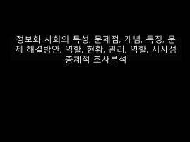 정보화 사회의 특성, 문제점, 개념, 특징, 문제 해결방안, 역할, 현황, 관리, 역할, 시사점 총체적 조사분석-1페이지