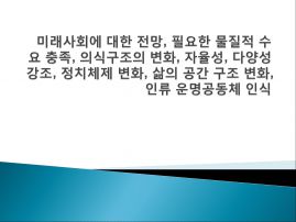 미래사회에 대한 전망, 필요한 물질적 수요 충족, 의식구조의 변화, 자율성, 다양성 강조, 정치체제 변화, 삶의 공간 구조 변화, 인류 운명공동체 인식-1페이지