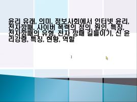 윤리 유래, 의미, 정보사회에서 인터넷 윤리, 전자깡패, 사이버 폭력의 정의, 원인, 특징, 전자깡패의 유형, 전자 깡패 길들이기, 신 윤리강령, 특징, 현황, 역할-1페이지