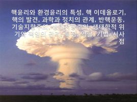 핵윤리와 환경윤리의 특성, 핵 이데올로기, 핵의 발견, 과학과 정치의 관계, 반핵운동, 기술지향주의, 생태지향주의, 생태학적 위기와 책임의 관리, 특징, 역할, 기법, 시사점-1페이지