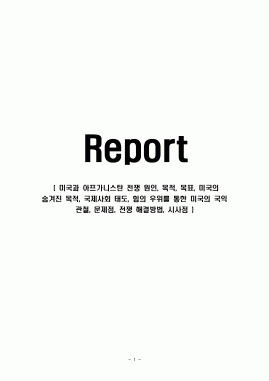 미국과 아프가니스탄 전쟁 원인, 목적, 목표, 미국의 숨겨진 목적, 국제사회 태도, 힘의 우위를 통한 미국의 국익 관철, 문제점, 전쟁 해결방법, 시사점-1페이지