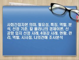 사회간접자본 의미, 필요성, 특징, 역할, 분석, 선정 기준, 칼 폴라니의 경제이론, 신공항 입지 선정 사례, 4대강 사례, 현황, 관리, 역할, 시사점, 나의견해 조사분석-1페이지