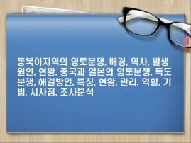 동북아지역의 영토분쟁, 배경, 역사, 발생원인, 현황, 중국과 일본의 영토분쟁, 독도 분쟁, 해결방안, 특징, 현황, 관리, 역할, 기법, 시사점, 조사분석-1페이지