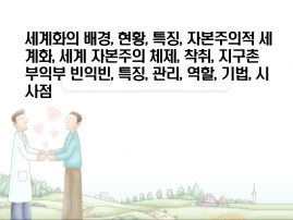 세계화의 배경, 현황, 특징, 자본주의적 세계화, 세계 자본주의 체제, 착취, 지구촌 부익부 빈익빈, 특징, 관리, 역할, 기법, 시사점-1페이지