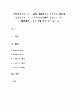 지역사회복지실천에 있어 사례관리의 필요성과 의의를 설명하시고, 지역사회복지실천에서 활용되고 있는 사례관리의 사례를 3개 이상 찾아 보시오.-1페이지