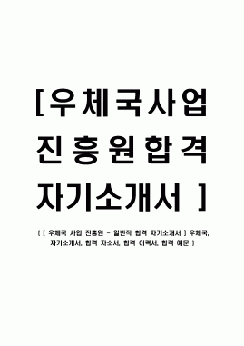 [ 우체국 사업 진흥원 - 일반직 합격 자기소개서 ] 우체국, 자기소개서, 합격 자소서, 합격 이력서, 합격 예문-1페이지