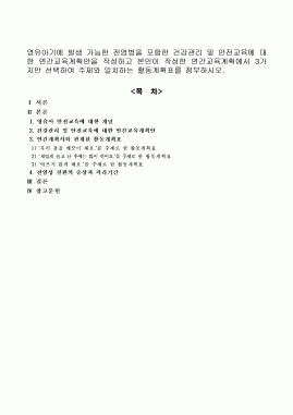 영유아기에 발생 가능한 전염병을 포함한 건강관리 및 안전교육에 대한 연간교육계획안을 작성하고 본인이 작성한 연간교육계획에서 3가지만 선택하여 주제와 일치하는 활동계획표를 첨부하시오-1페이지